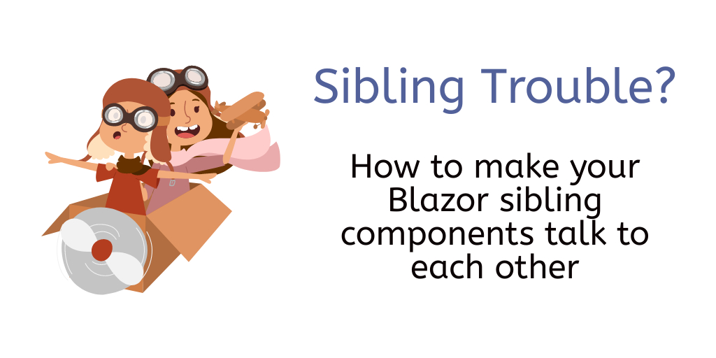 Need Your Blazor Sibling Components To Talk To Each Other